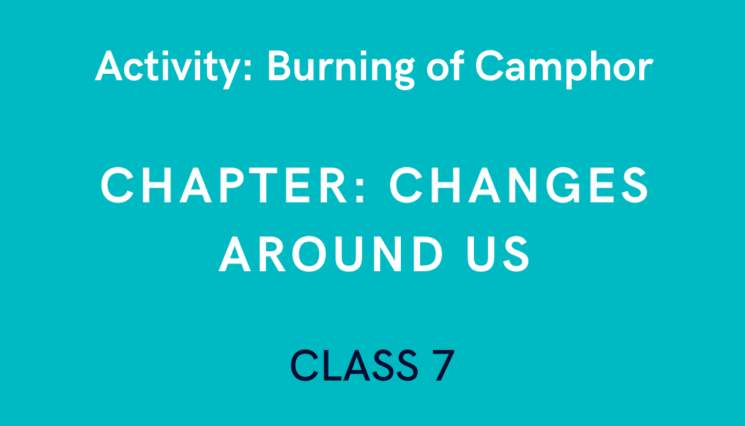 Burning of Camphor in Changes around Us - Class 7 Science Experiment